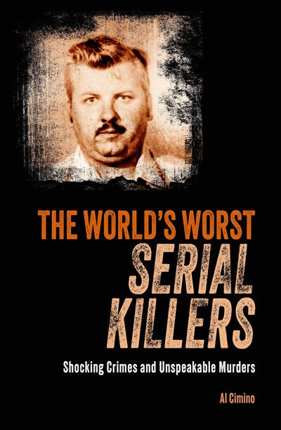 The World's Worst Serial Killers : Shocking Crimes and Unspeakable Mur ...